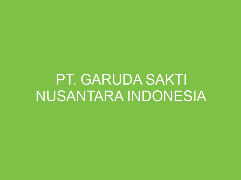 PT. Garuda Sakti Nusantara Indonesia - aikerja.com