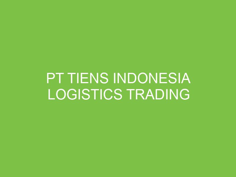 PT Tiens Indonesia Logistics Trading - aikerja.com