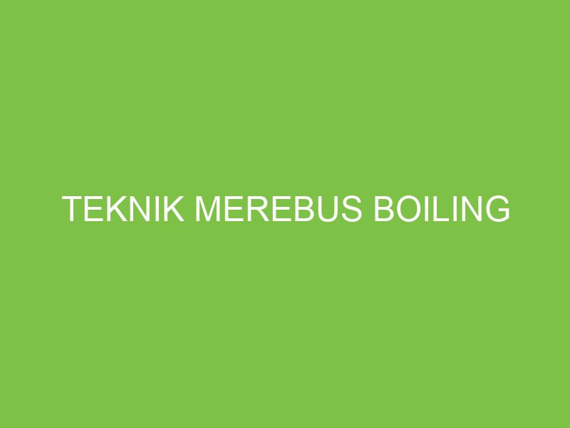 Teknik Merebus Boiling - aikerja.com