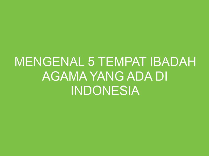 Mengenal 5 Tempat Ibadah Agama yang Ada di Indonesia - aikerja.com