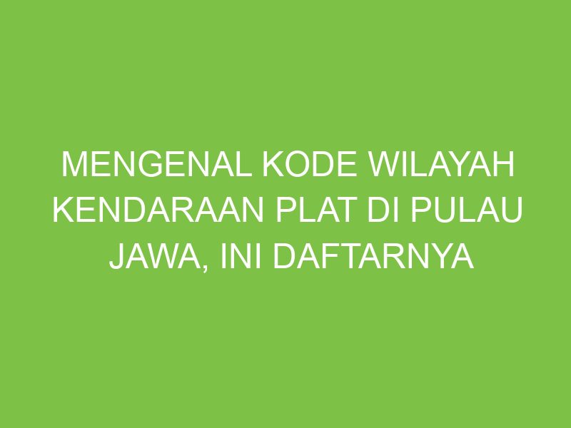 Mengenal Kode Wilayah Kendaraan Plat di Pulau Jawa, Ini Daftarnya ...