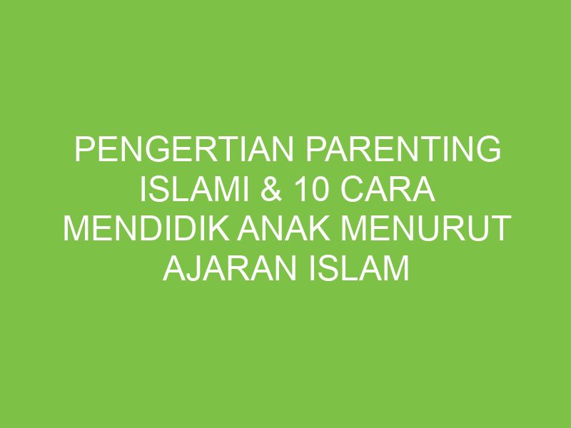 Pengertian Parenting Islami & 10 Cara Mendidik Anak Menurut Ajaran ...