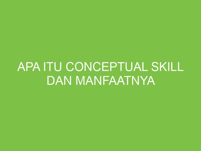 Apa Itu Conceptual Skill dan Manfaatnya - aikerja.com