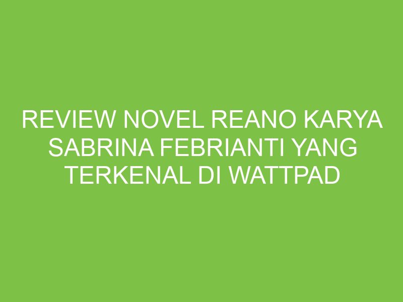Review Novel Reano Karya Sabrina Febrianti yang Terkenal di Wattpad ...